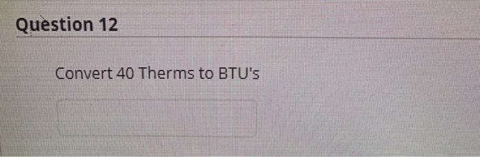 Solved Question 12 Convert 40 Therms to BTU'S | Chegg.com