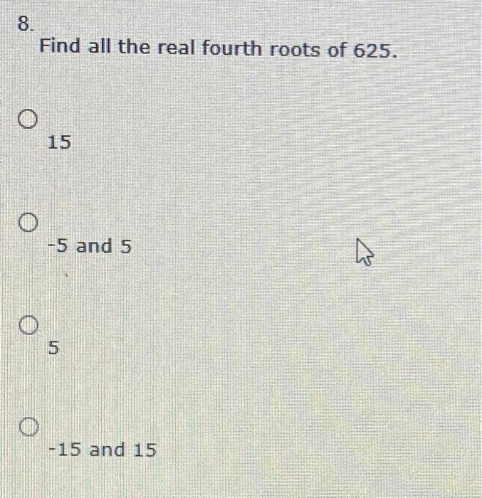 Solved 8. Find all the real fourth roots of 625. O 15 -5 and | Chegg.com
