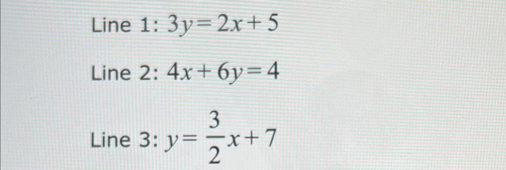 Solved Line 1: 3y=2x+5Line 2: 4x+6y=4Line 3:y=32x+7 | Chegg.com