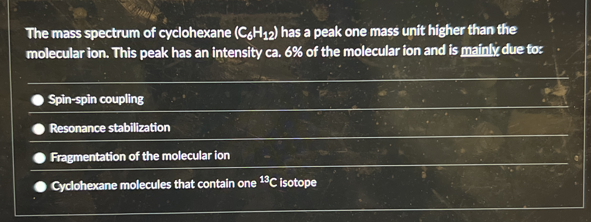 [Solved]: The mass spectrum of cyclohexane (C_(6)H_(12)) has