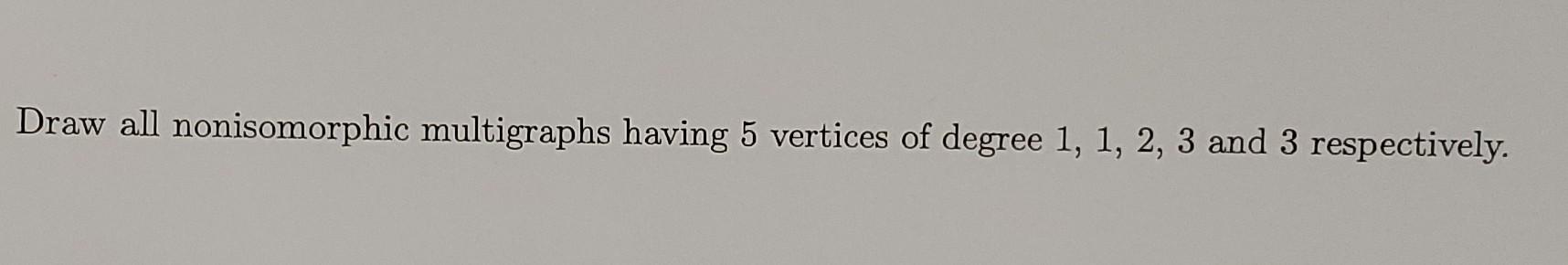 Solved Draw all nonisomorphic multigraphs having 5 vertices | Chegg.com