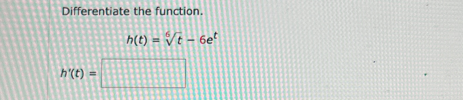 Solved Differentiate the function.h(t)=t6-6eth'(t)= | Chegg.com