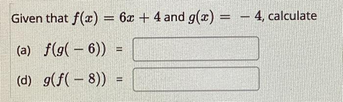Solved Given that f(x)=6x+4 and g(x)=−4, calculate (a) | Chegg.com