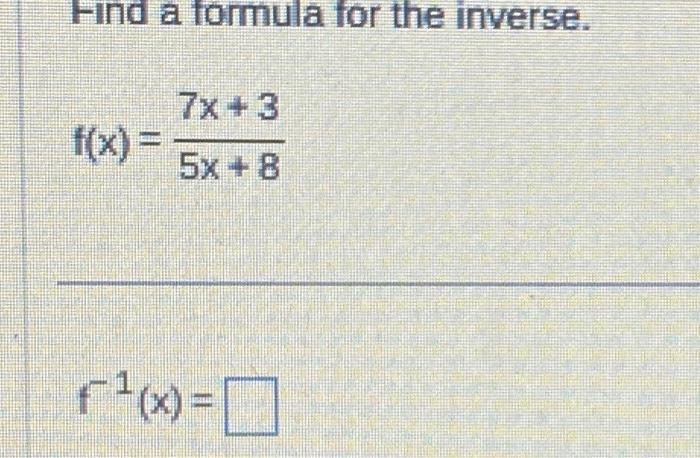 Solved Find a formula for the inverse. f(x) = 7x +3 5x+8 | Chegg.com