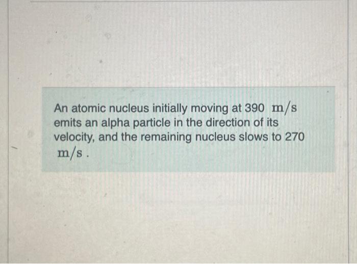 Solved An atomic nucleus initially moving at 390 m/s emits | Chegg.com