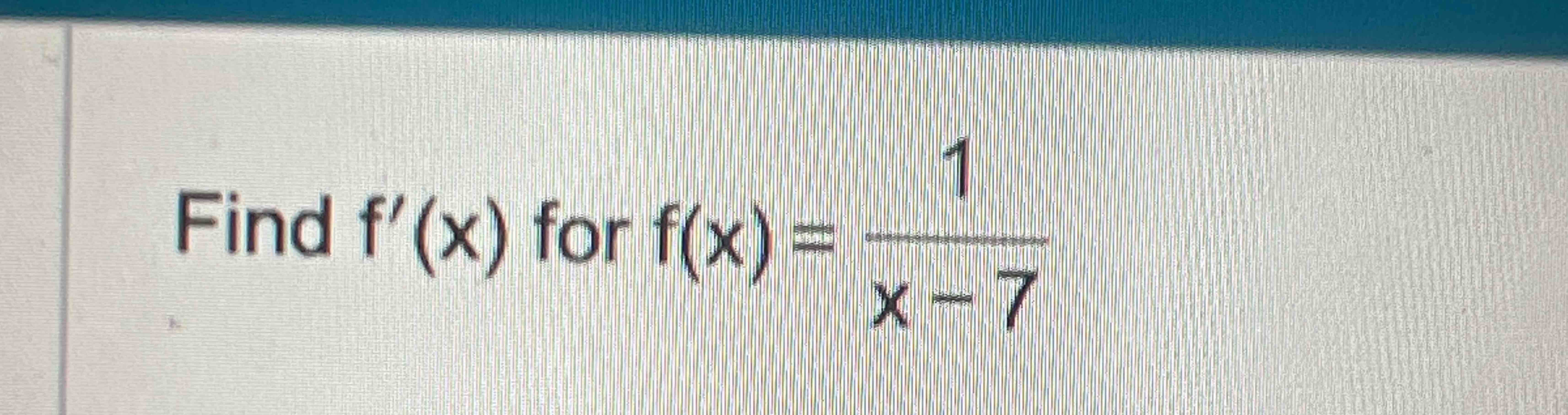 Solved Find f'(x) ﻿for f(x)=1x-7 | Chegg.com