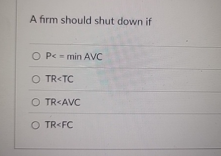 Solved A firm should shut down ifP≤minAVCTRTRTRTR | Chegg.com
