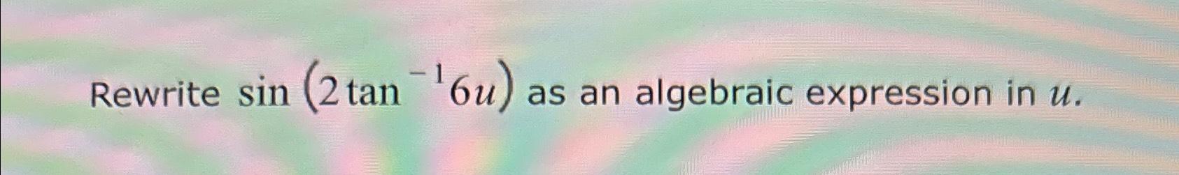 Solved Rewrite sin(2tan-16u) ﻿as an algebraic expression in | Chegg.com