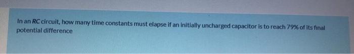 Solved In an RC circuit, how many time constants must elapse | Chegg.com