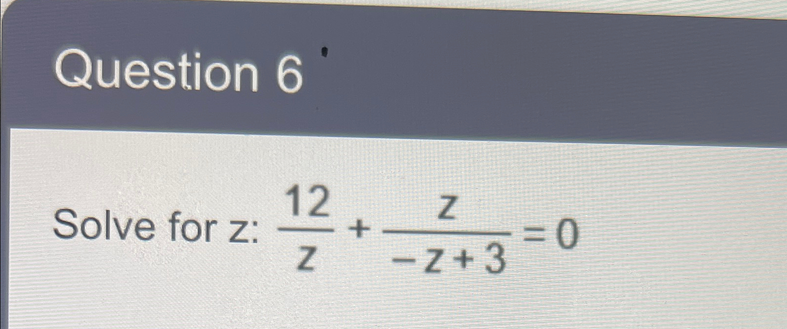 Solved Question 6 'Solve for z:12z+z-z+3=0 | Chegg.com