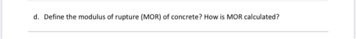 Solved d. Define the modulus of rupture (MOR) of concrete? | Chegg.com