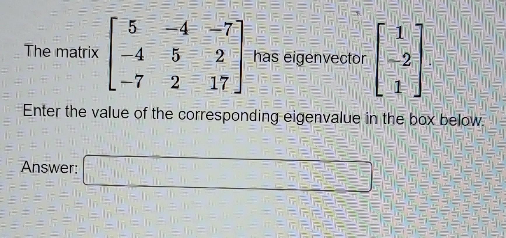 Solved The matrix ⎣⎡5−4−7−452−7217⎦⎤ has eigenvector | Chegg.com