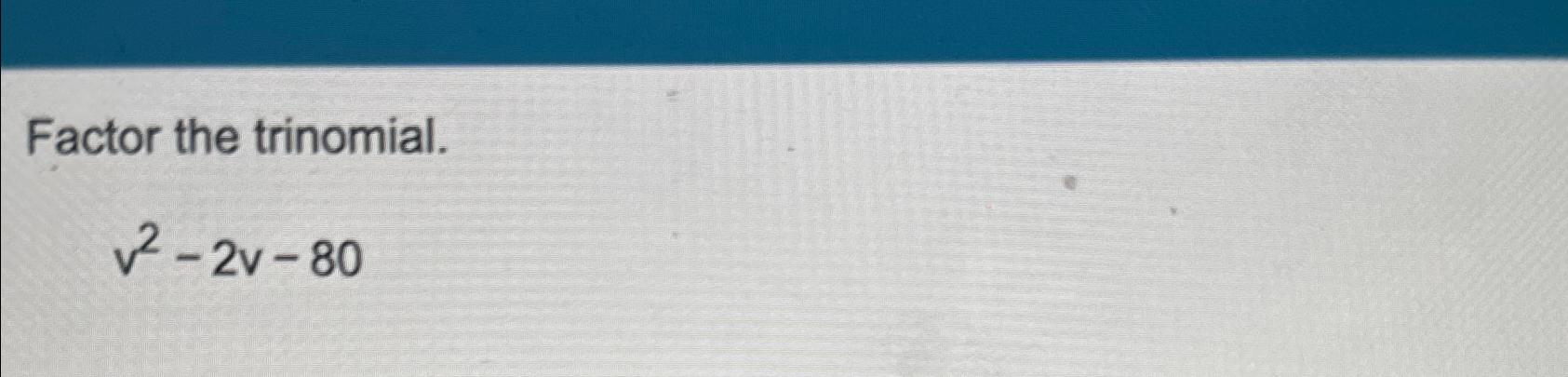 Solved Factor the trinomial.v2-2v-80 | Chegg.com