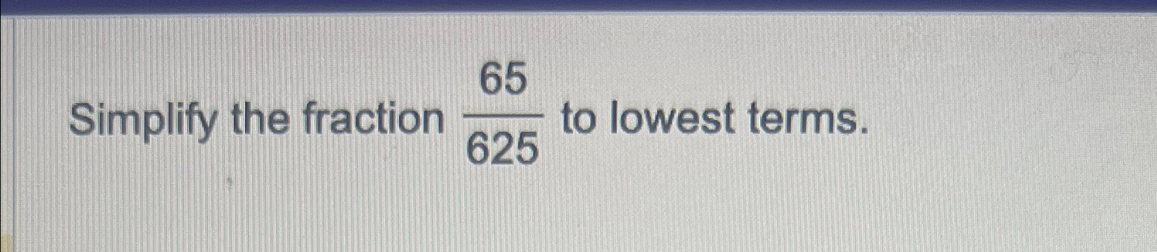 Solved Simplify the fraction 65625 ﻿to lowest terms. | Chegg.com