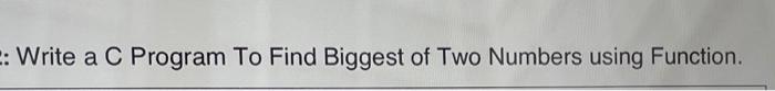 Solved : Write a C Program To Find Biggest of Two Numbers | Chegg.com