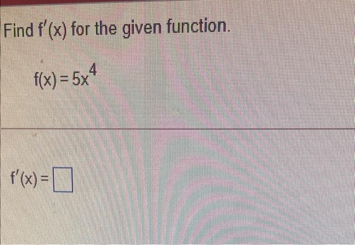 Solved Find f'(x) for the given function f(x) = 5x 4 f'(x) = | Chegg.com