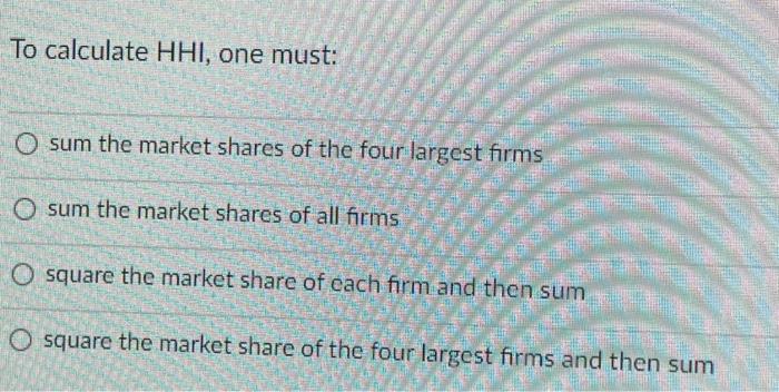 Solved To calculate HHI, one must: sum the market shares of | Chegg.com