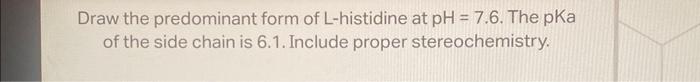 Solved Draw the predominant form of L-histidine at pH=7.6. | Chegg.com
