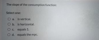 Solved The slope of the consumption function:Select one:a. | Chegg.com