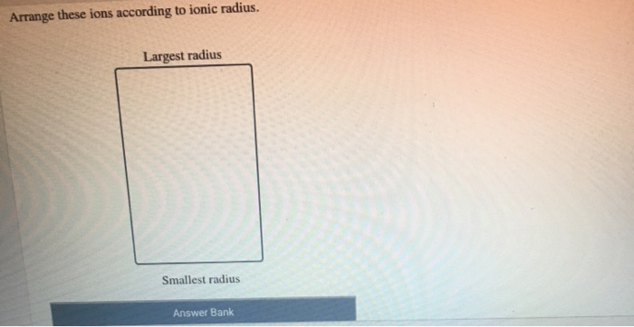 Solved Arrange these ions according to ionic radius. Largest | Chegg.com