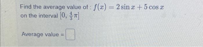 Solved Find the average value of : f(x)=2sinx+5cosx on the | Chegg.com