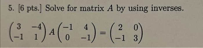 Solved 5. [ 6 pts.] Solve for matrix A by using inverses. | Chegg.com