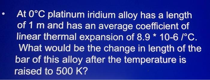 Solved At 0°C platinum iridium alloy has a length of 1 m and | Chegg.com