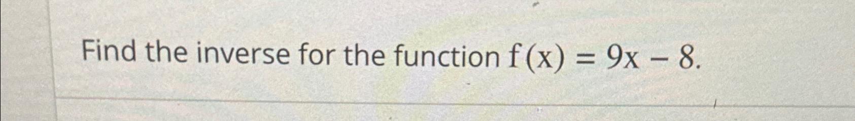 Solved Find the inverse for the function f(x)=9x-8. | Chegg.com