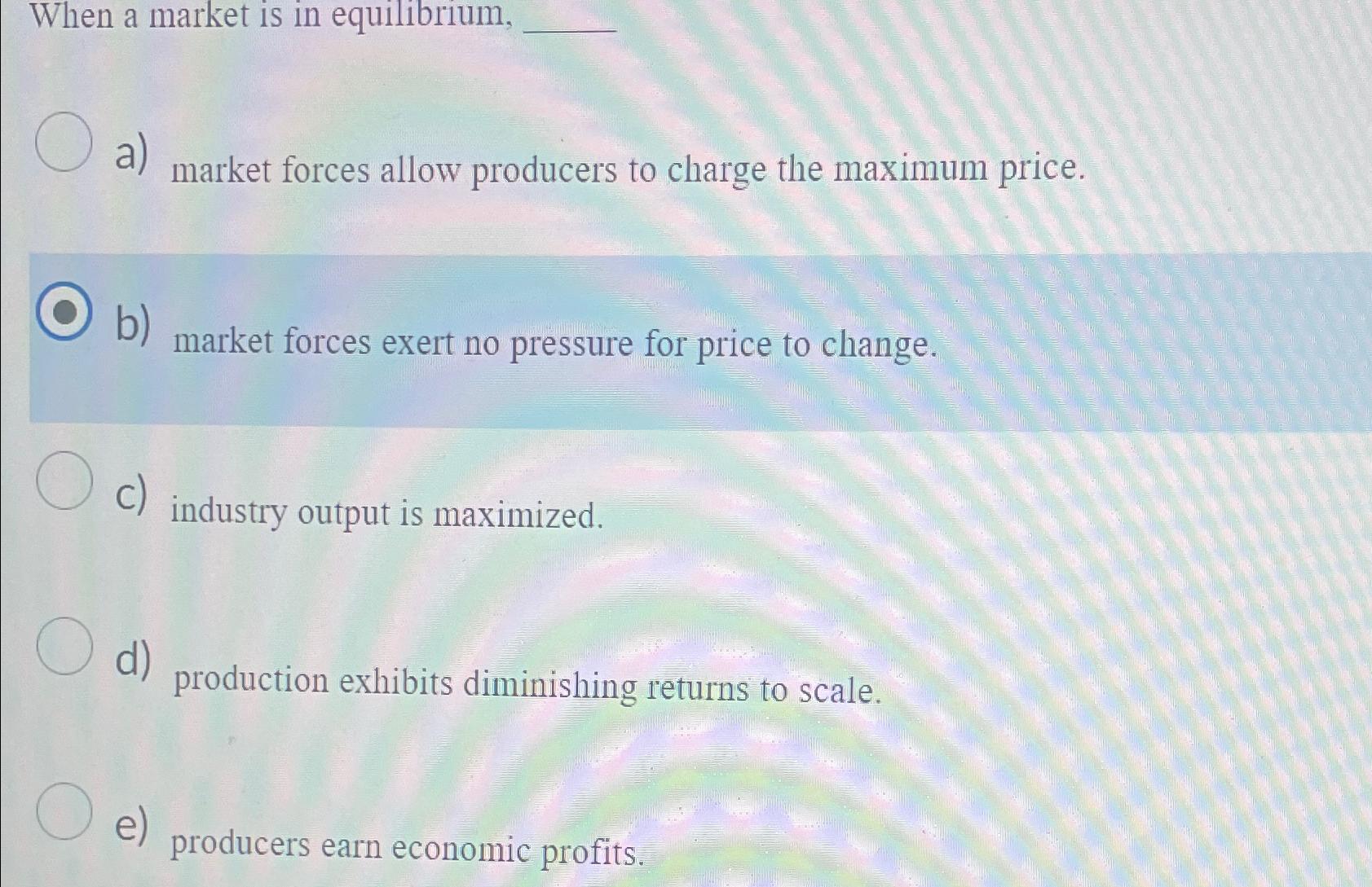 Solved When a market is in equilibrium,a) ﻿market forces | Chegg.com