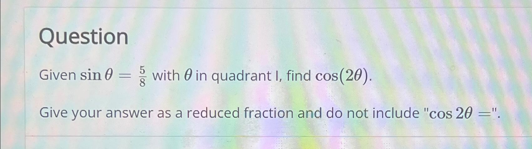 Solved QuestionGiven sinθ=58 ﻿with θ ﻿in quadrant I, find | Chegg.com