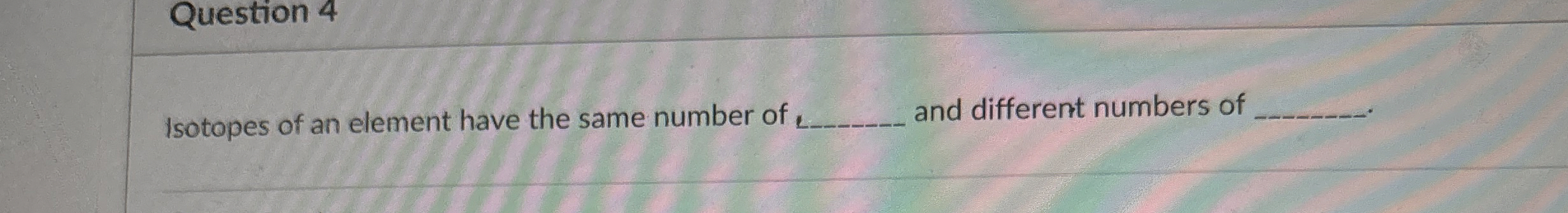 Solved Question 4Isotopes of an element have the same number | Chegg.com