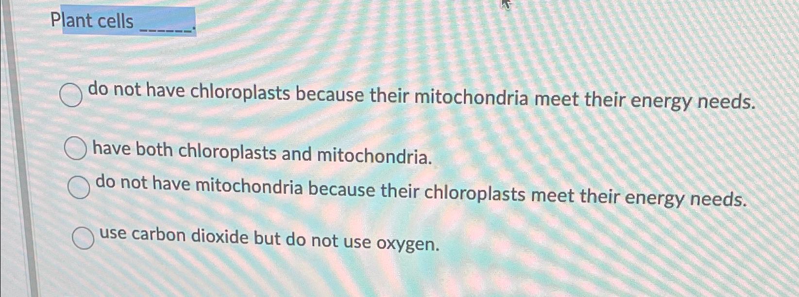 Solved Plant cellsdo not have chloroplasts because their | Chegg.com