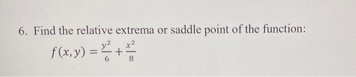 Solved 6. Find the relative extrema or saddle point of the | Chegg.com