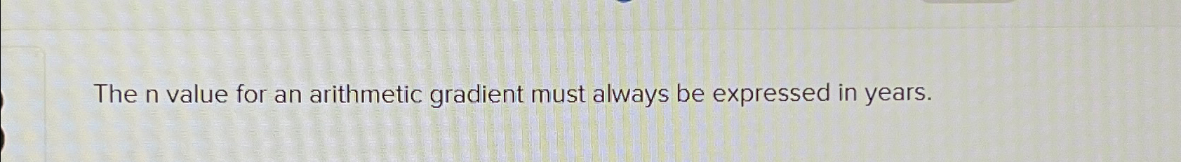 Solved The n ﻿value for an arithmetic gradient must always | Chegg.com