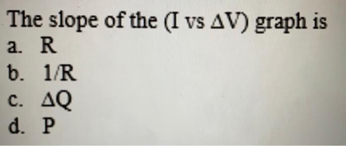 Solved The slope of the (I vs AV) graph is a. R b. 1/R C. ΔQ | Chegg.com