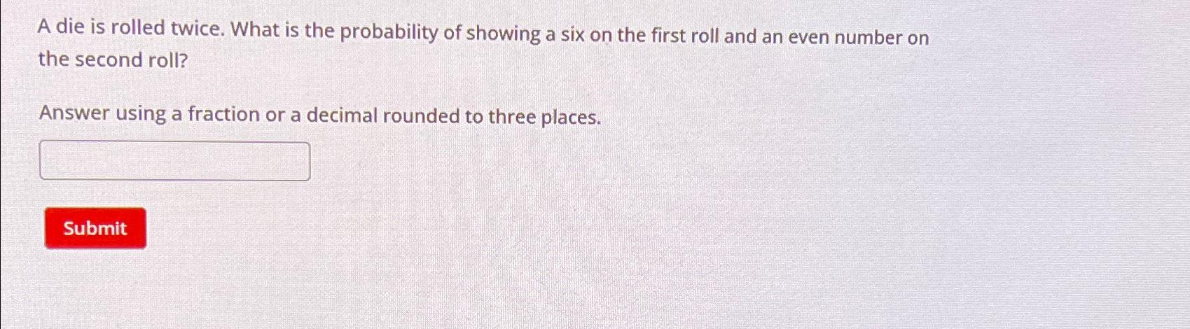 Solved A die is rolled twice. What is the probability of | Chegg.com