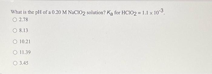 Solved What is the pH of a 0.20 M NaClO2 solution? Ką for | Chegg.com