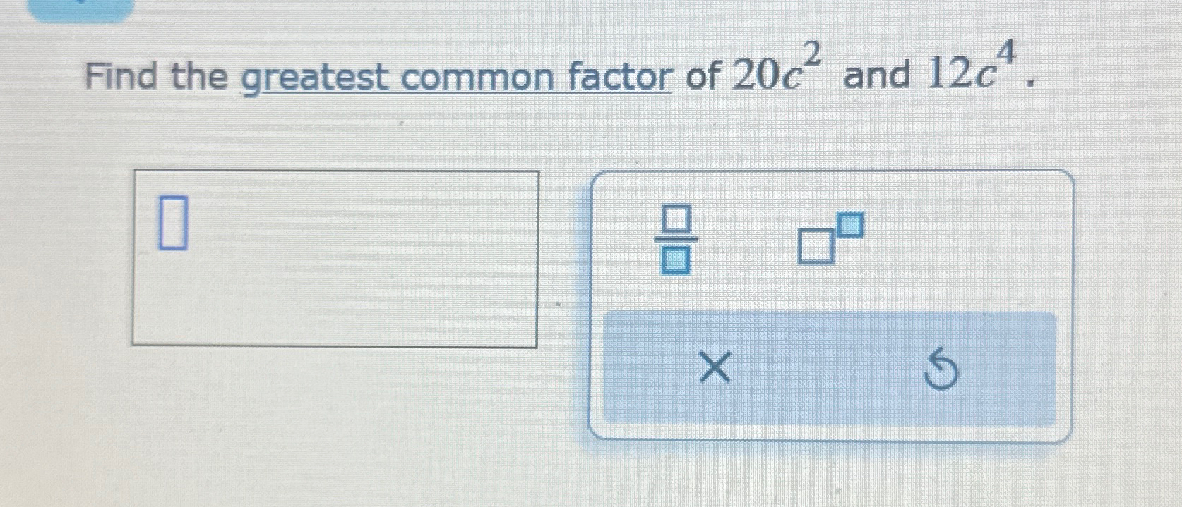 Solved Find the greatest common factor of 20c2 ﻿and 12c4. | Chegg.com