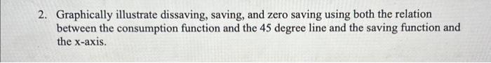 Solved 2. Graphically illustrate dissaving, saving, and zero | Chegg.com Solved 2. Graphically illustrate dissaving, saving, and zero | Chegg.com