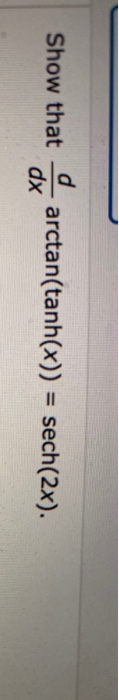 Solved Show that ex arctan(tanh(x)) = sech(2x). dx | Chegg.com