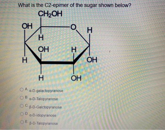 Solved What is the C2-epimer of the sugar shown below? CH2OH | Chegg.com