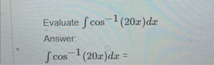 Solved Evaluate ∫cos−1(20x)dx Answer: ∫cos−1(20x)dx= | Chegg.com