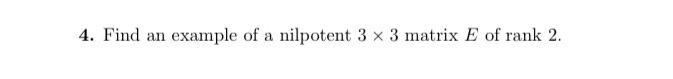 Solved 4. Find an example of a nilpotent 3 x 3 matrix E of | Chegg.com