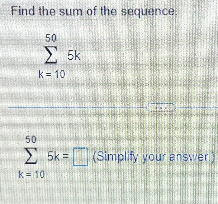 Solved Find the sum of the sequence. 50 Σ 5k k = 10 50 Σ 5k= | Chegg.com