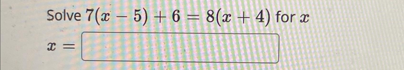 Solved Solve 7(x-5)+6=8(x+4) ﻿for xx= | Chegg.com