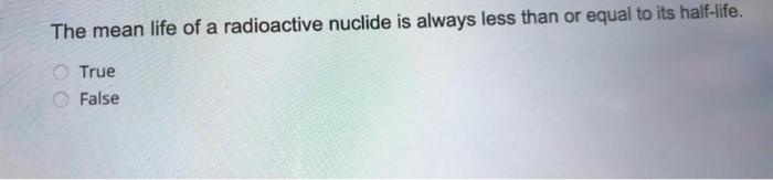 Solved The mean life of a radioactive nuclide is always less | Chegg.com