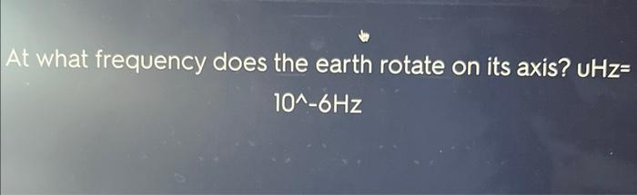 Solved At what frequency does the earth rotate on its axis? | Chegg.com