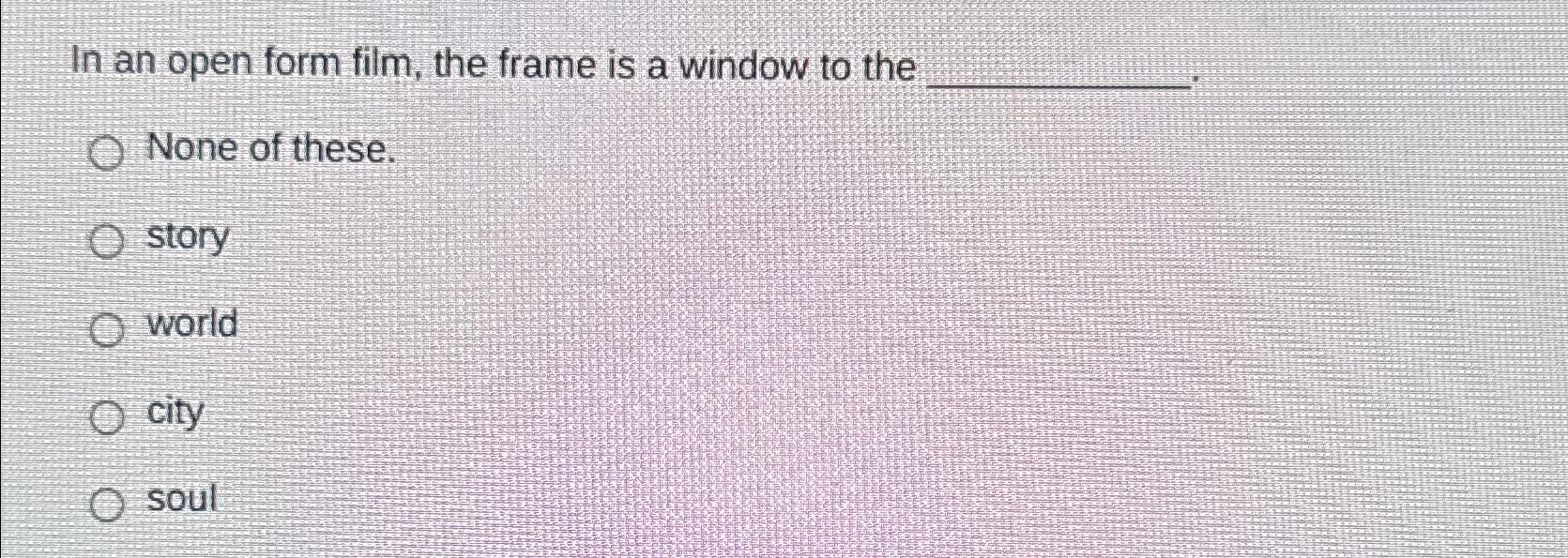 Solved In an open form film, the frame is a window to | Chegg.com