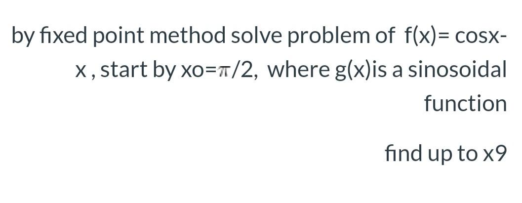 Solved by fixed point method solve problem of f(x)=cOSX- x, | Chegg.com