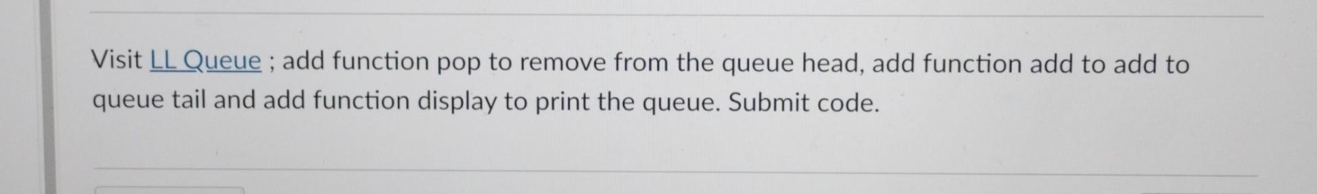 Solved Visit LL Queue ; add function pop to remove from the | Chegg.com